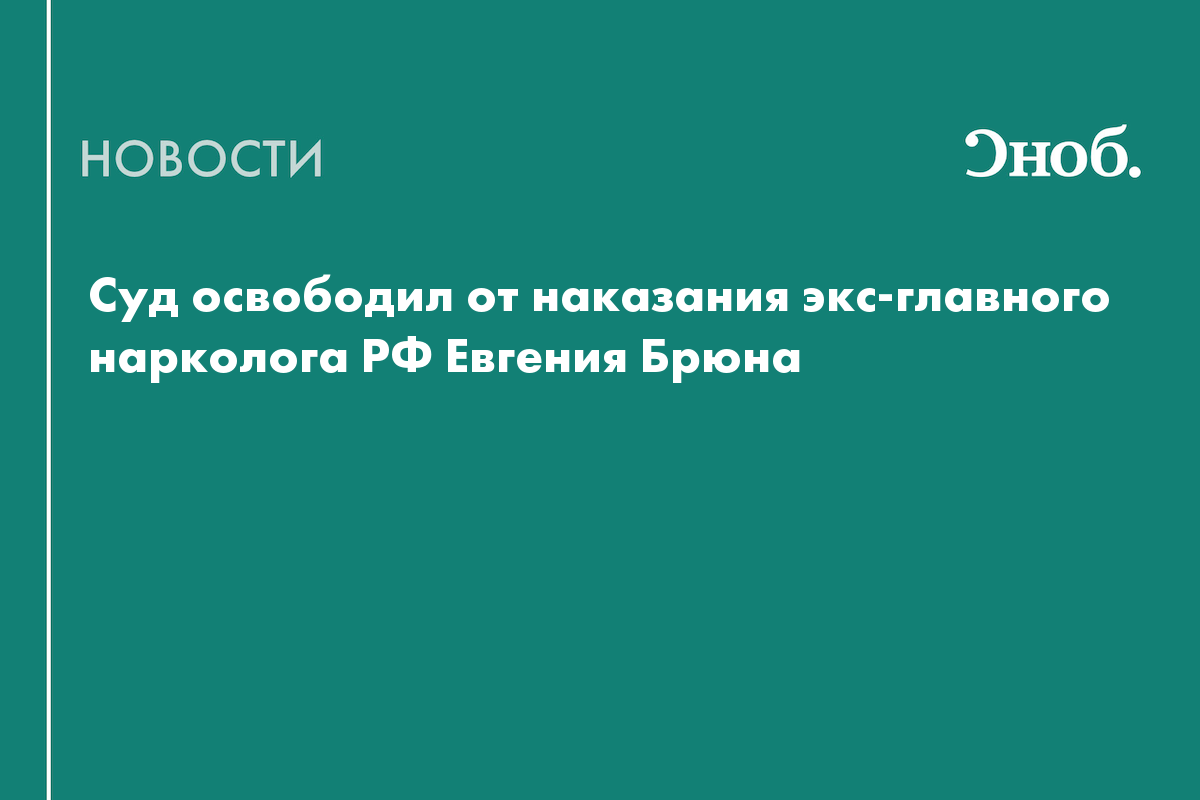 Бывшего главного нарколога РФ Брюна выпустили из колонии